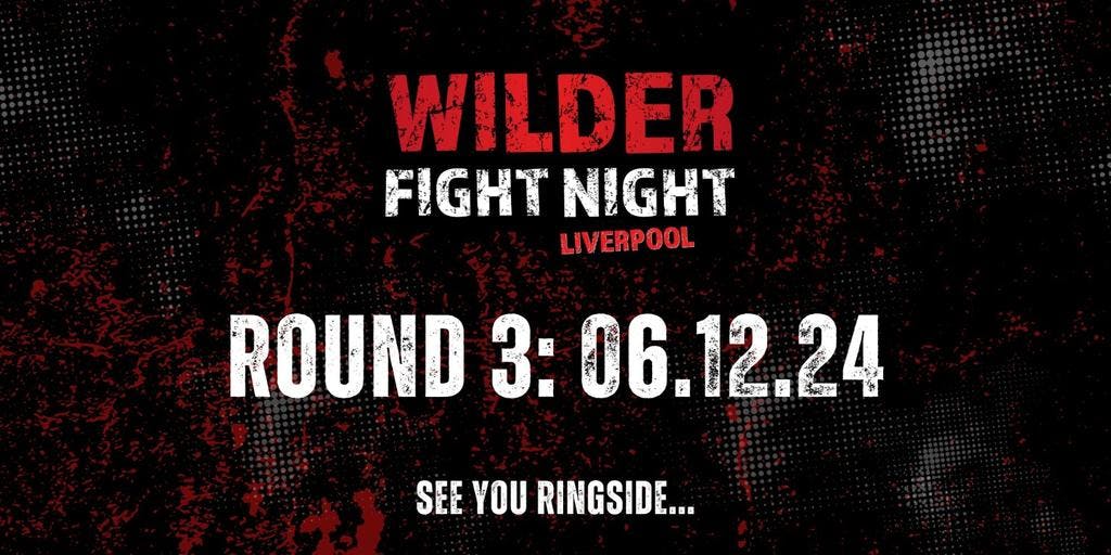 WILDER FIGHT NIGHT LIVERPOOL ROUND 3: FRIDAY 6TH DECEMBER 2024! at ...