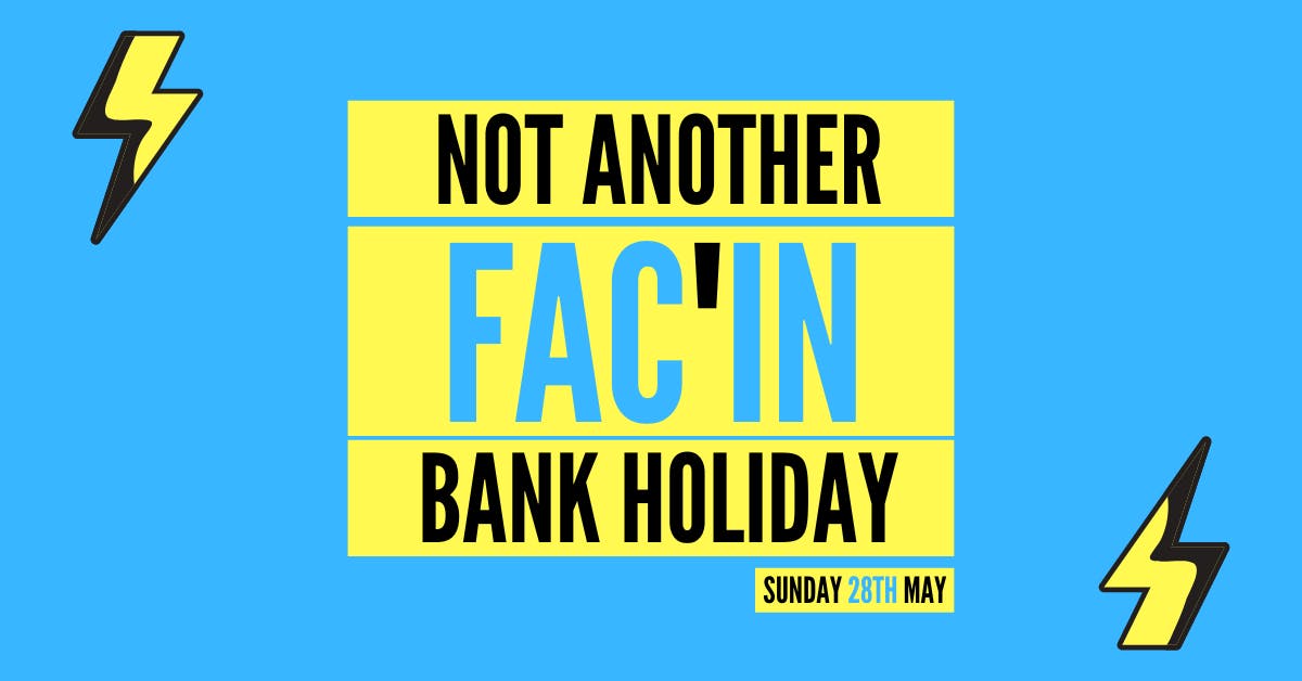 ⚡NOT ANOTHER FAC'IN BANK HOLIDAY⚡ at FAC251 - Factory Manchester ...